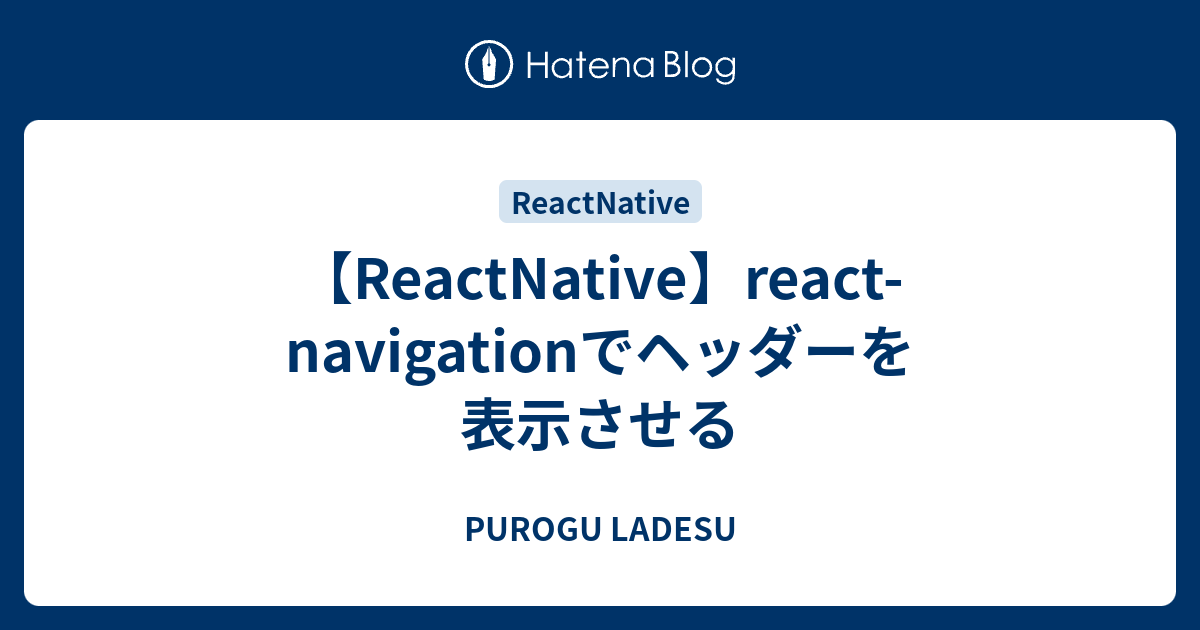 【ReactNative】react-navigationでヘッダーを表示させる - PUROGU LADESU