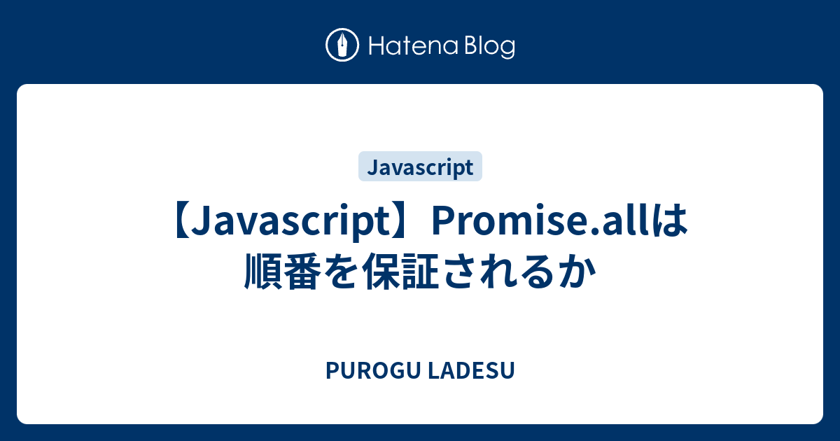 【Javascript】Promise.allは順番を保証されるか - PUROGU LADESU