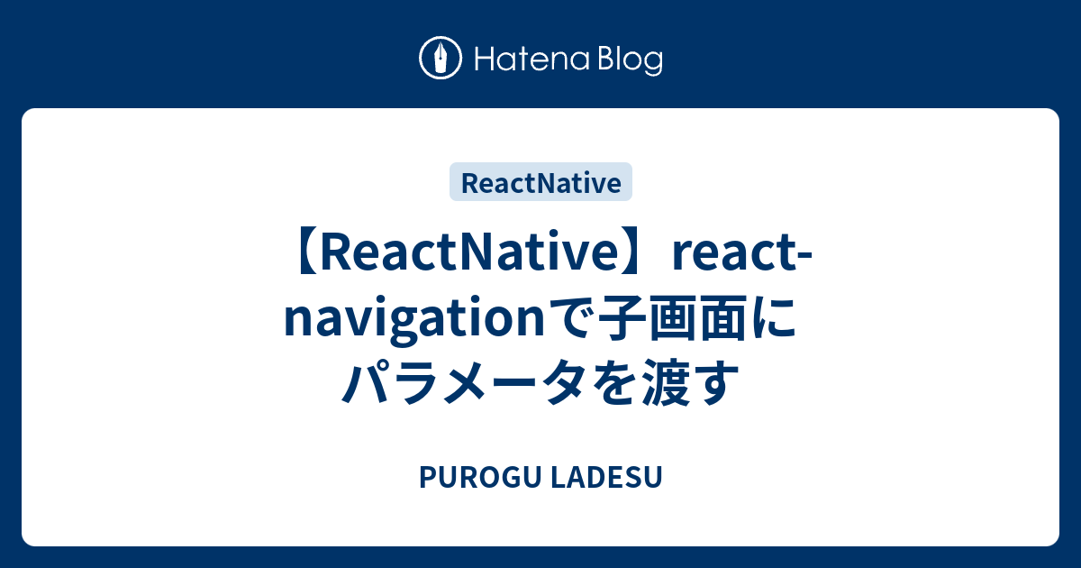 【ReactNative】react-navigationで子画面にパラメータを渡す - PUROGU LADESU