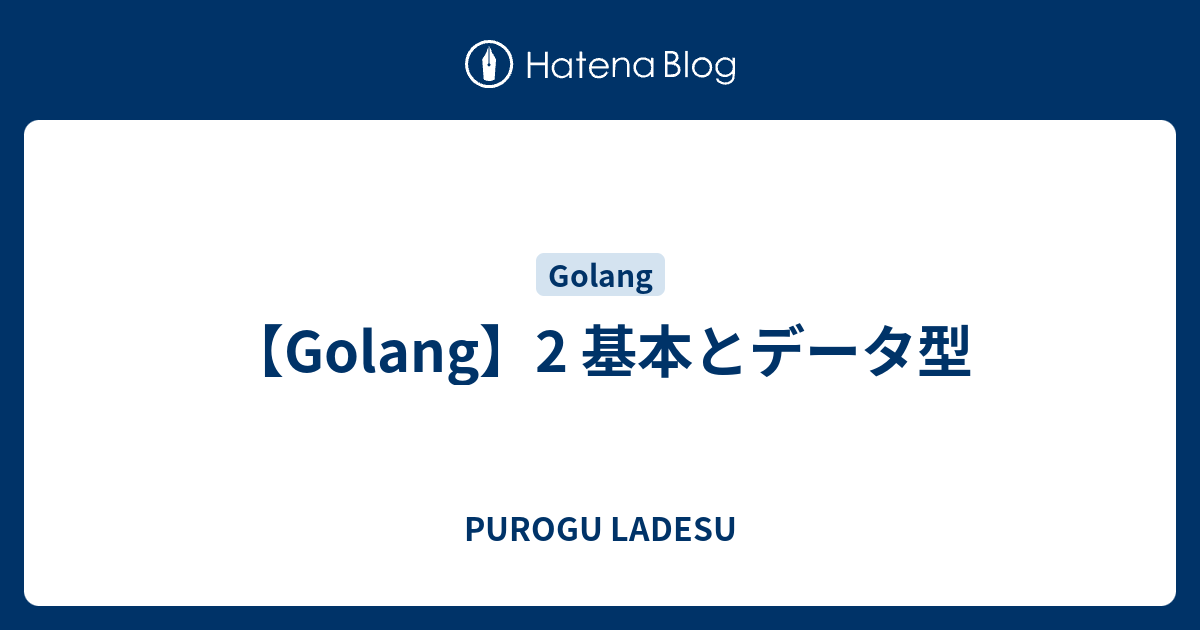 【Golang】2 基本とデータ型 - PUROGU LADESU