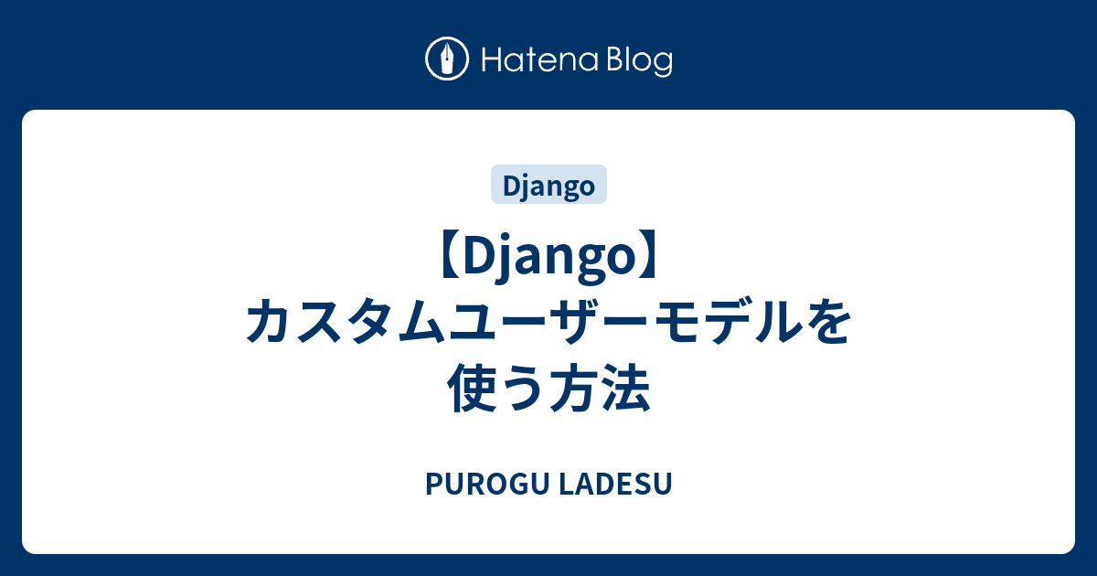 【Django】カスタムユーザーモデルを使う方法 - PUROGU LADESU