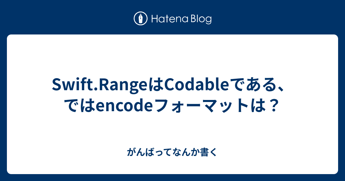 Swift.RangeはCodableである、ではencodeフォーマットは？ - がんばってなんか書く