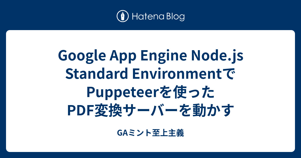 Google App Engine Node.js Standard EnvironmentでPuppeteerを使ったPDF変換サーバーを動かす - GAミント至上主義
