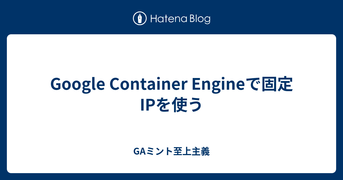 Google Container Engineで固定IPを使う - GAミント至上主義
