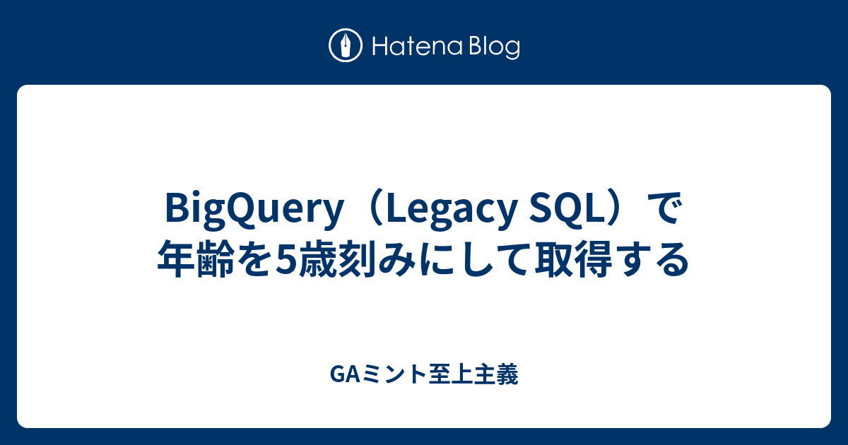BigQuery（Legacy SQL）で年齢を5歳刻みにして取得する - GAミント至上主義