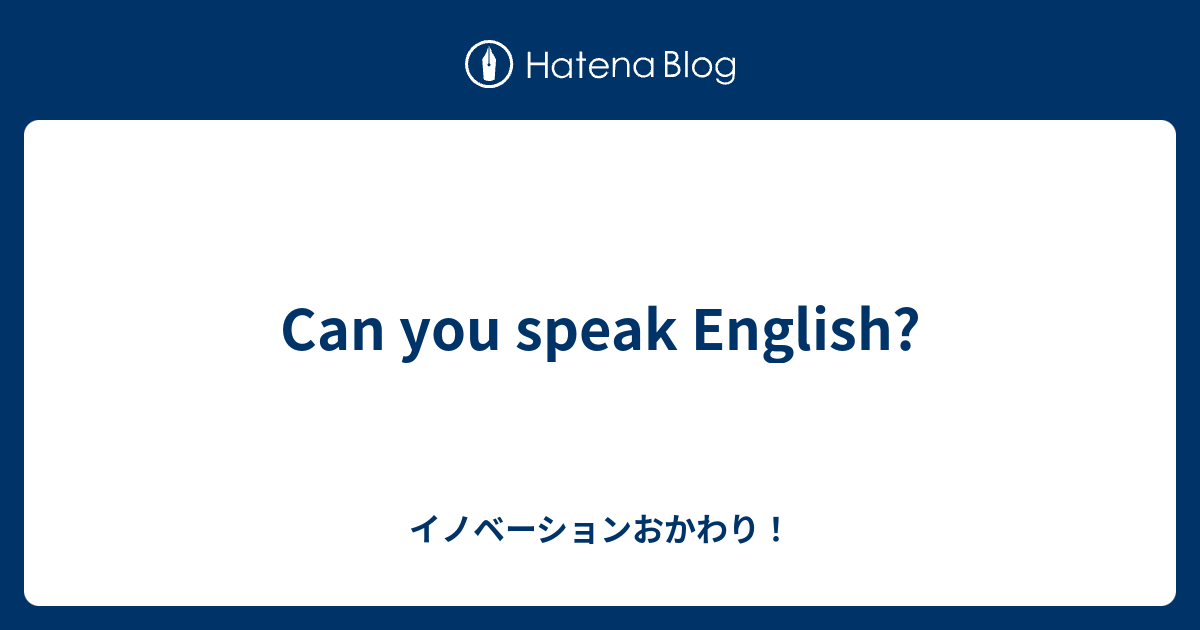 Can you speak English? - イノベーションおかわり！