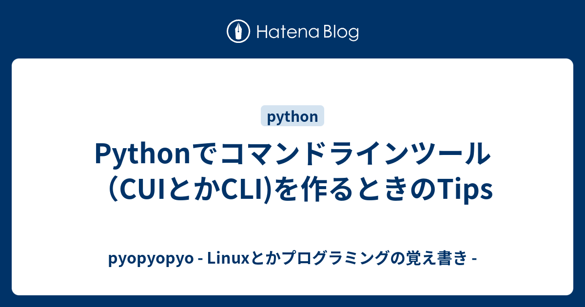 Pythonでコマンドラインツール（CUIとかCLI)を作るときのTips - pyopyopyo - Linuxとかプログラミングの覚え書き