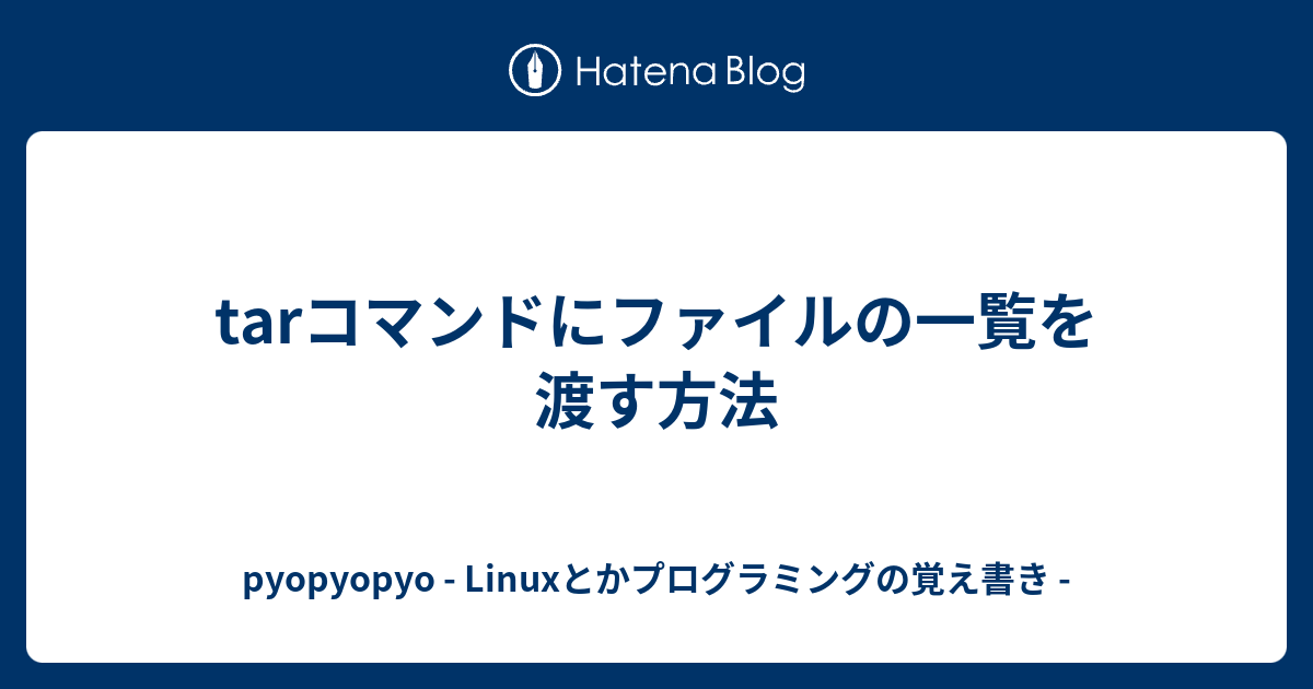 tarコマンドにファイルの一覧を渡す方法 - pyopyopyo - Linuxとかプログラミングの覚え書き