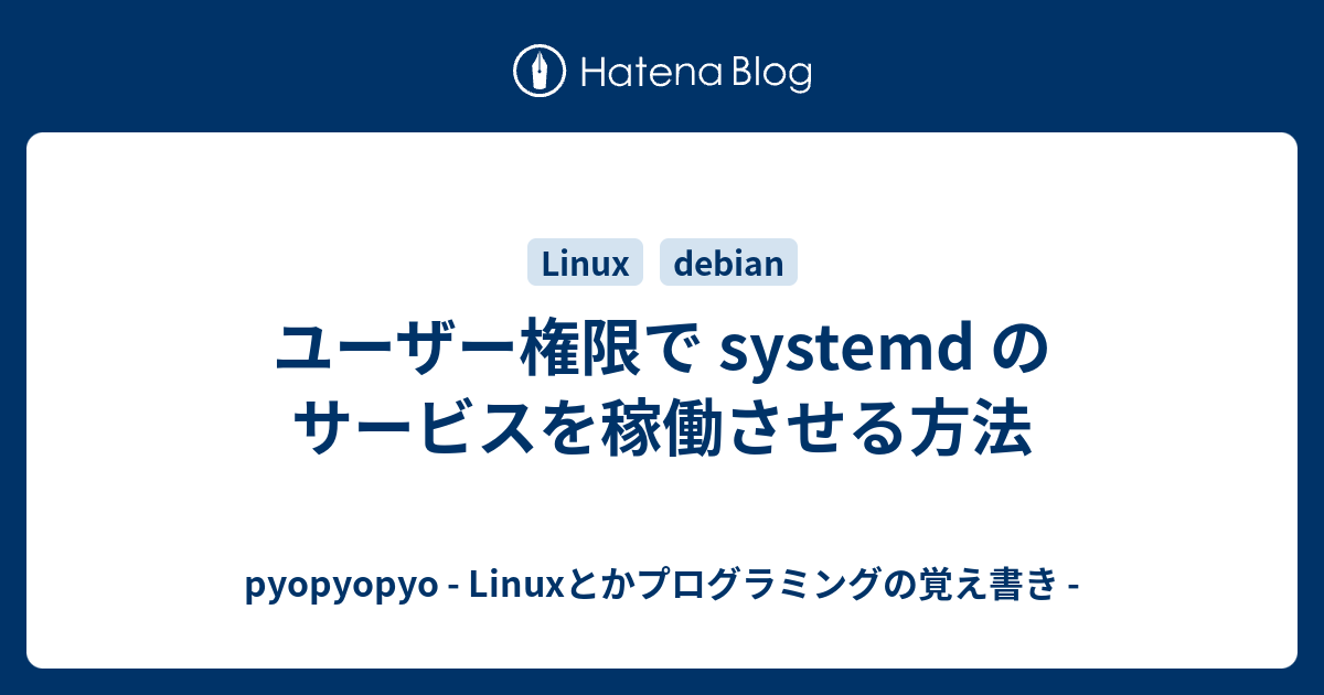 ユーザー権限で systemd のサービスを稼働させる方法 - pyopyopyo - Linuxとかプログラミングの覚え書き