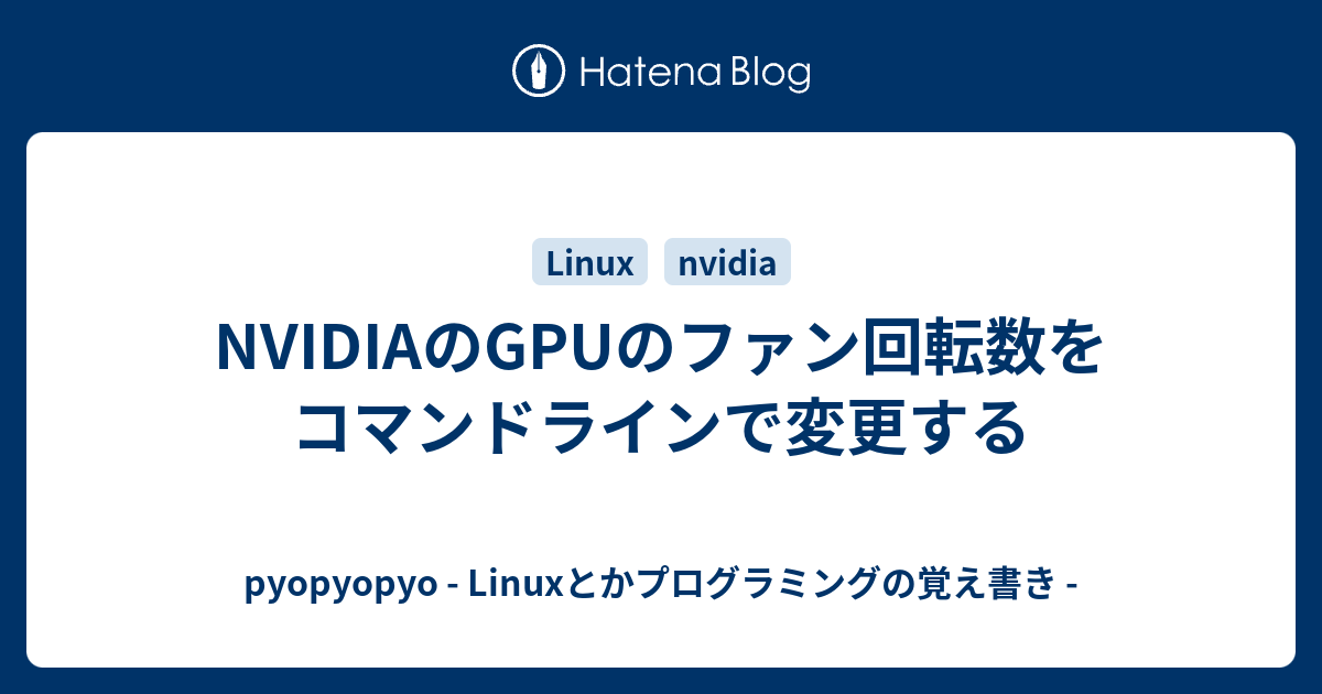 NVIDIAのGPUのファン回転数をコマンドラインで変更する - pyopyopyo - Linuxとかプログラミングの覚え書き