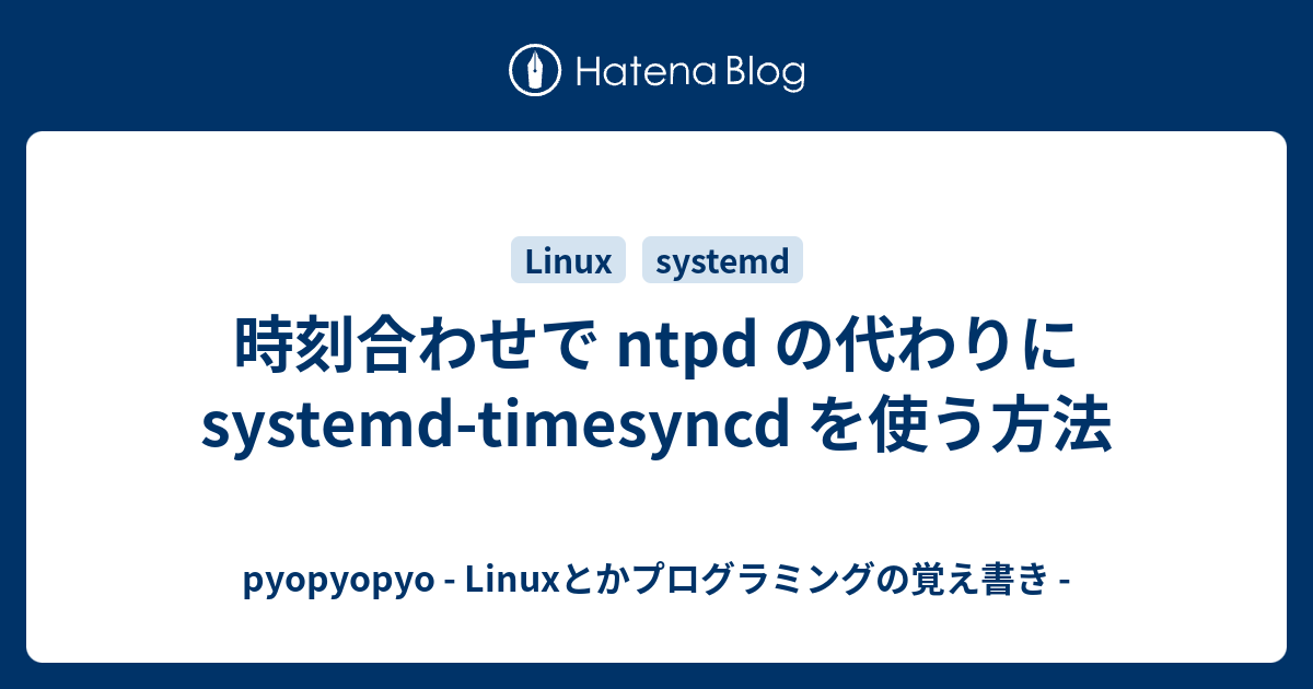 時刻合わせで ntpd の代わりに systemd-timesyncd を使う方法 - pyopyopyo - Linuxとかプログラミングの覚え書き