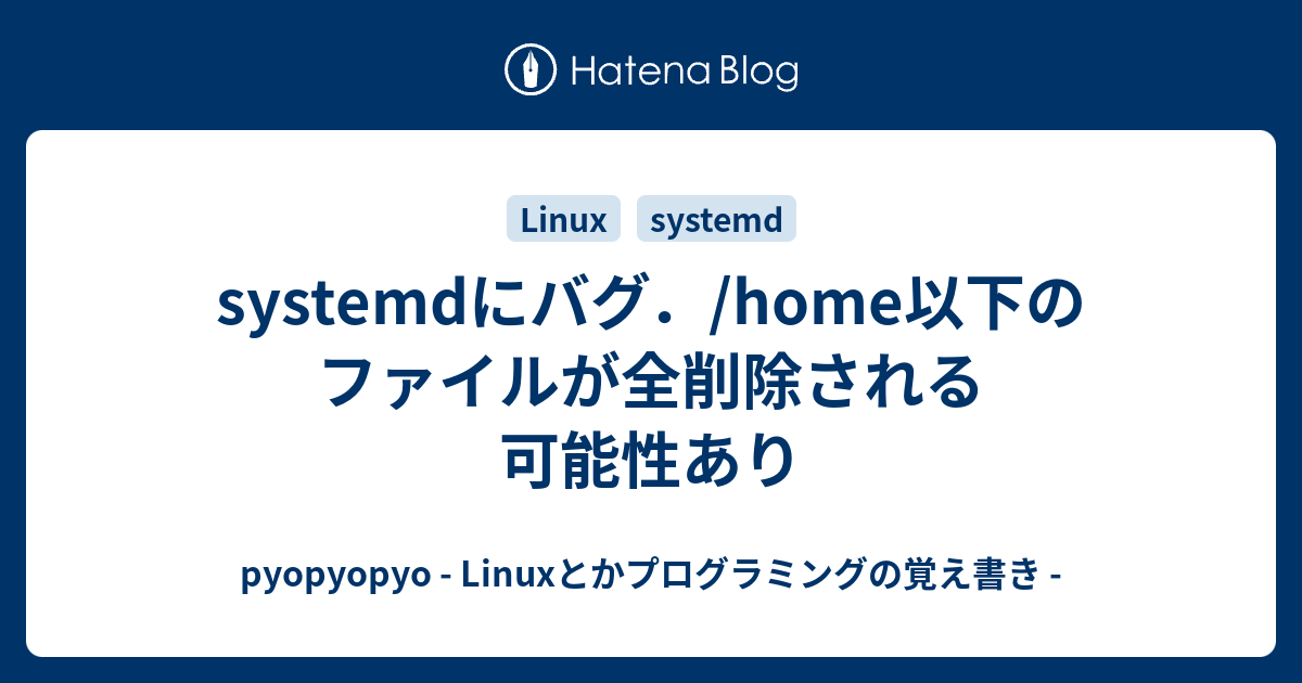 [B! linux] systemdにバグ．/home以下のファイルが全削除される可能性あり - pyopyopyo - Linuxとかプログラミングの覚え書き