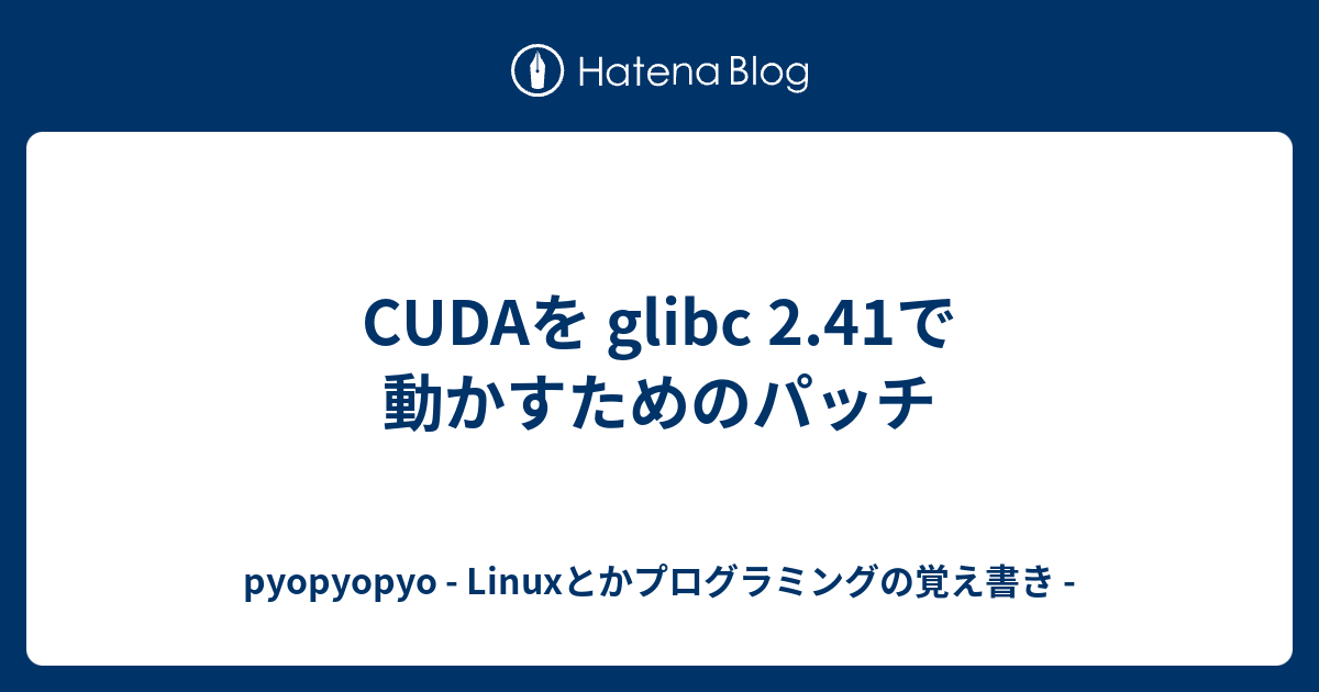 CUDAを glibc 2.41で動かすためのパッチ - pyopyopyo - Linuxとかプログラミングの覚え書き