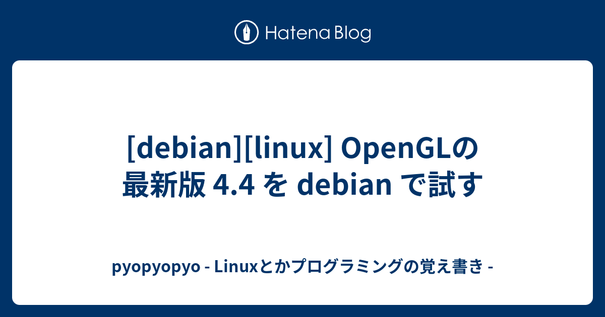 [debian][linux] OpenGLの最新版 4.4 を debian で試す - pyopyopyo - Linuxとかプログラミングの覚え書き
