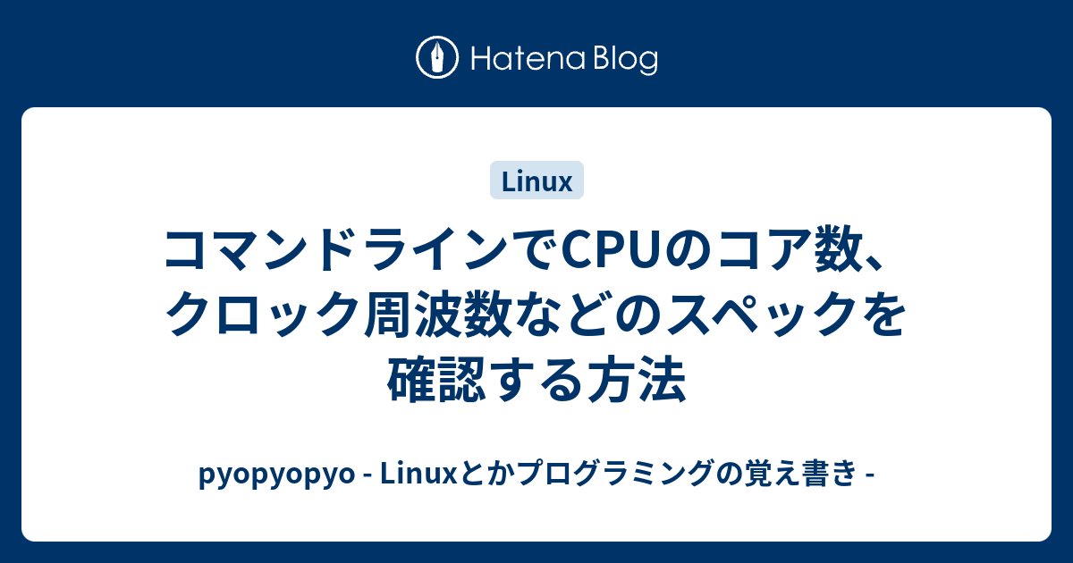 コマンドラインでCPUのコア数、クロック周波数などのスペックを確認する方法 - pyopyopyo - Linuxとかプログラミングの覚え書き