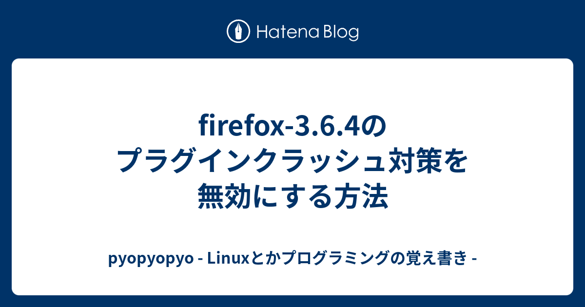 firefox-3.6.4のプラグインクラッシュ対策を無効にする方法 - pyopyopyo - Linuxとかプログラミングの覚え書き