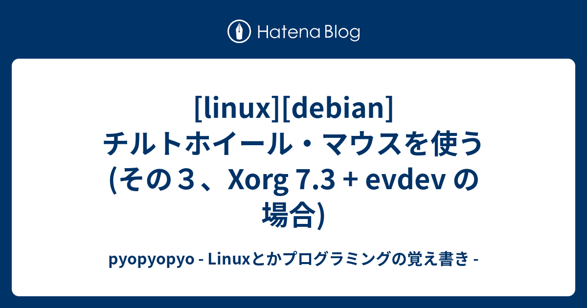 [linux][debian] チルトホイール・マウスを使う(その3、Xorg 7.3 + evdev の場合) - pyopyopyo ...