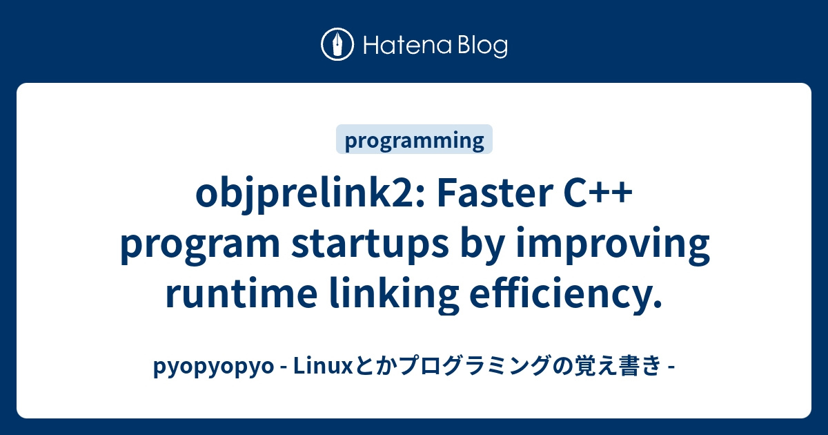 objprelink2: Faster C++ program startups by improving runtime linking efficiency. - pyopyopyo ...