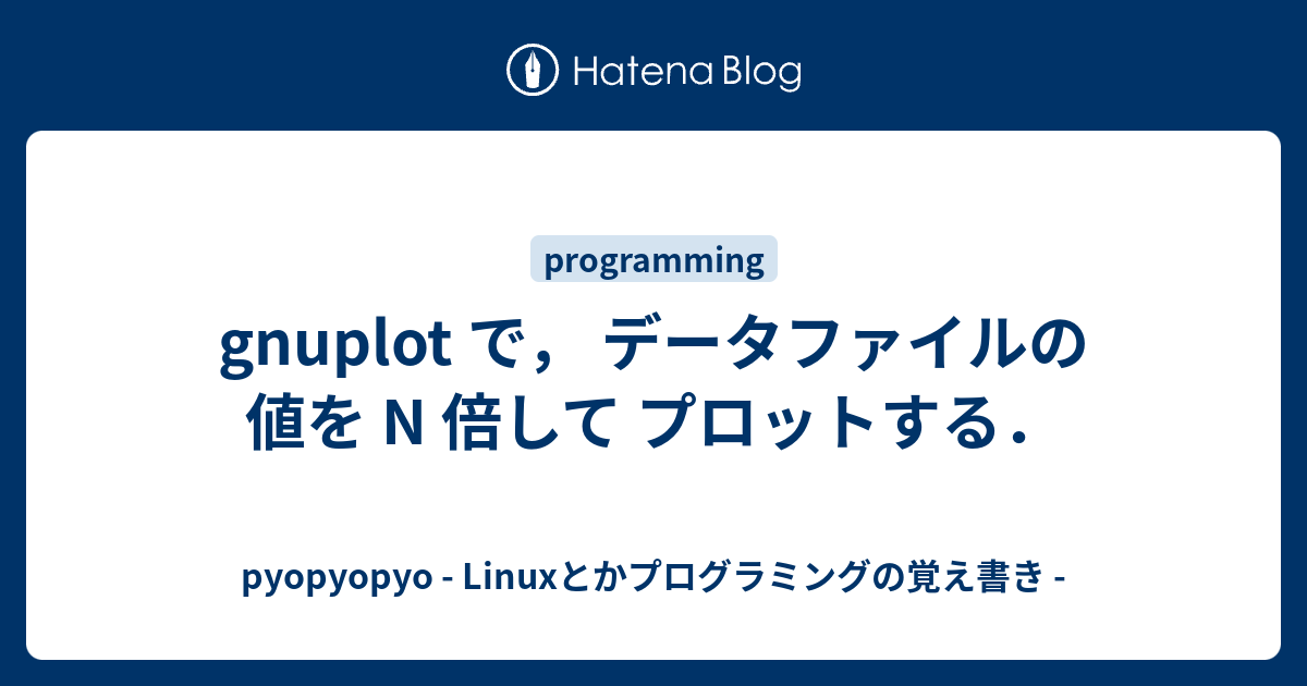 gnuplot で， データファイルの 値を N 倍して プロットする． - pyopyopyo - Linuxとかプログラミングの覚え書き