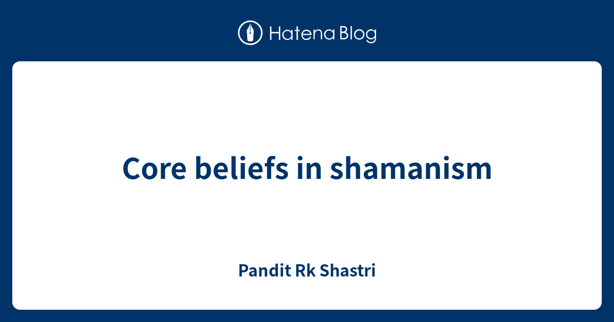 Core beliefs in shamanism - Pandit Rk Shastri