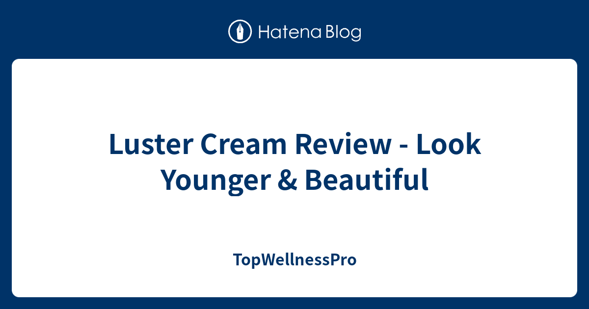 Luster Cream Review - Look Younger & Beautiful - TopWellnessPro