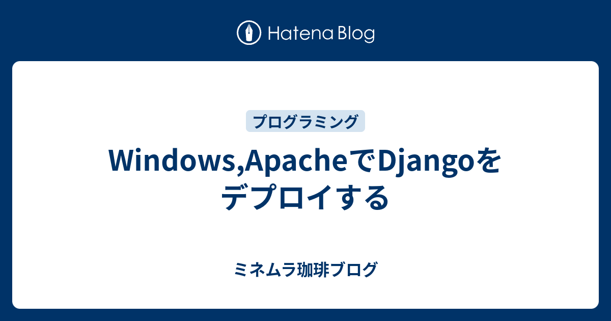Windows,ApacheでDjangoをデプロイする - ミネムラ珈琲ブログ