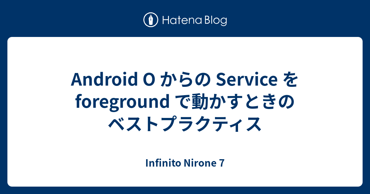 Android O からの Service を foreground で動かすときのベストプラクティス - Infinito Nirone 7