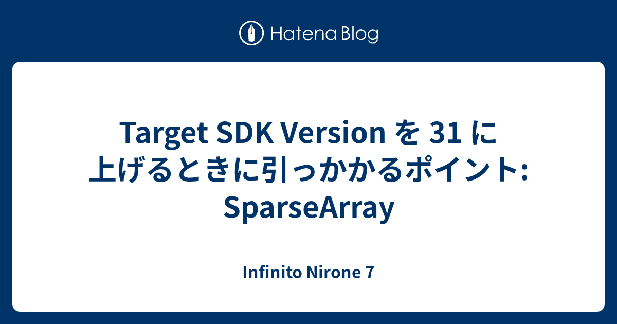 Target SDK Version を 31 に上げるときに引っかかるポイント: SparseArray - Infinito Nirone 7