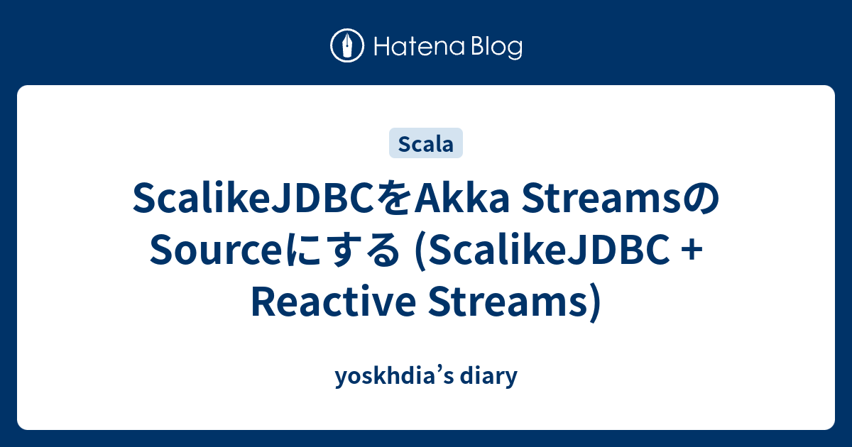 ScalikeJDBCをAkka StreamsのSourceにする (ScalikeJDBC + Reactive Streams) - yoskhdia’s diary