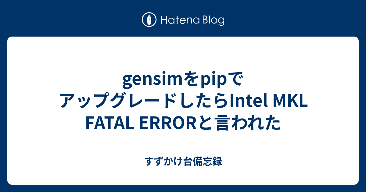 gensimをpipでアップグレードしたらIntel MKL FATAL ERRORと言われた - すずかけ台備忘録