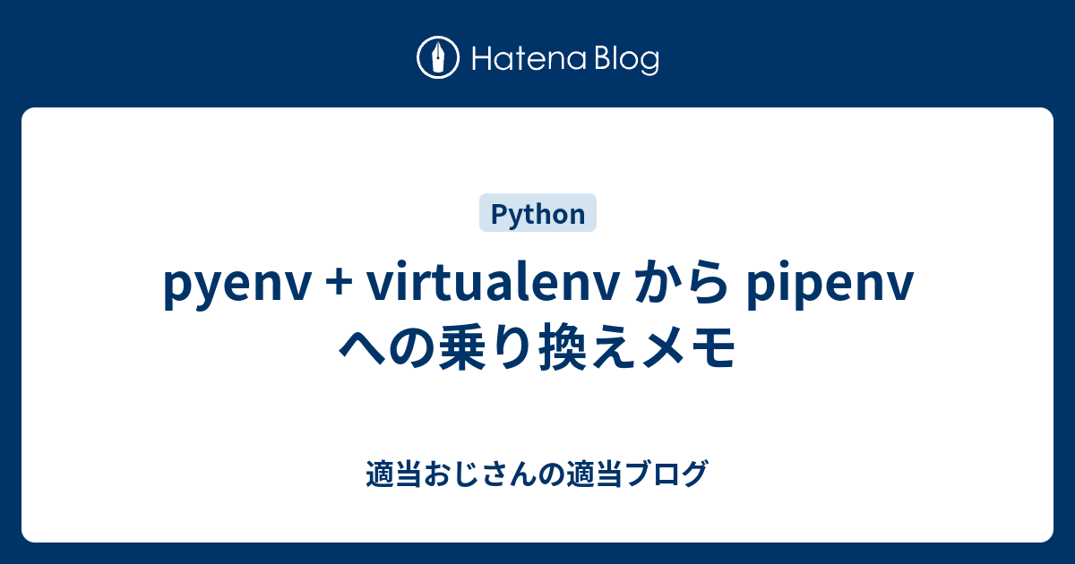 pyenv + virtualenv から pipenv への乗り換えメモ - 適当おじさんの適当ブログ