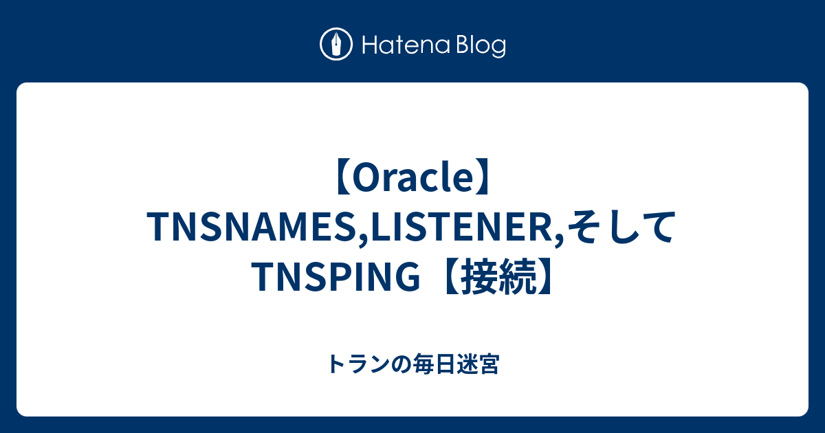 【Oracle】TNSNAMES,LISTENER,そしてTNSPING【接続】 - トランの毎日迷宮
