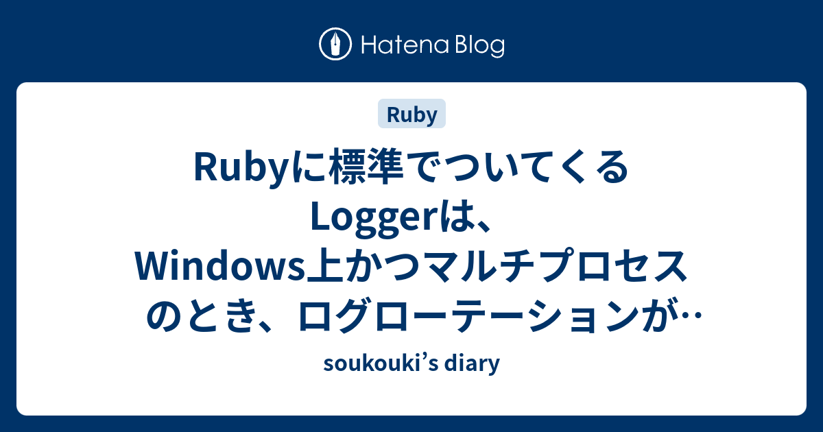 Rubyに標準でついてくるLoggerは、Windows上かつマルチプロセスのとき、ログローテーションがうまくできないお話 - soukouki’s diary