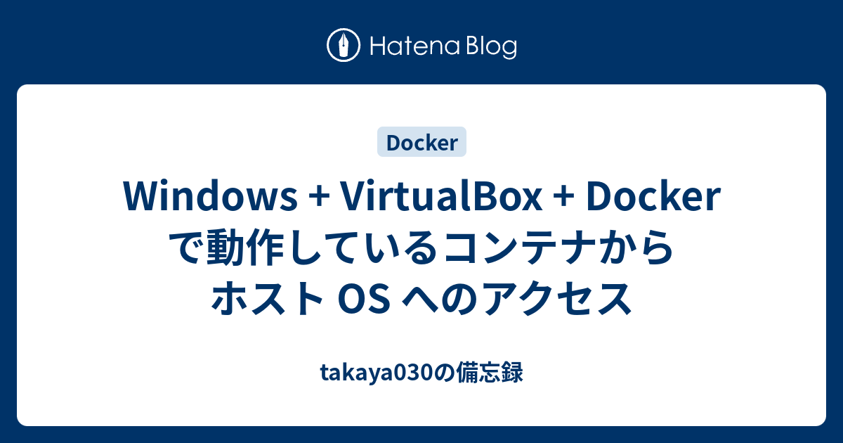 [B! Docker] Windows + VirtualBox + Docker で動作しているコンテナからホスト OS へのアクセス - takaya030の備忘録