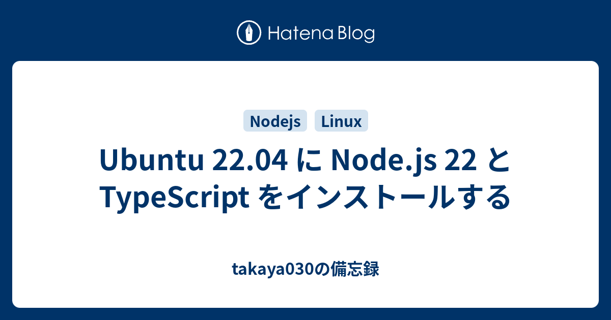 Ubuntu 22.04 に Node.js 22 と TypeScript をインストールする - takaya030の備忘録
