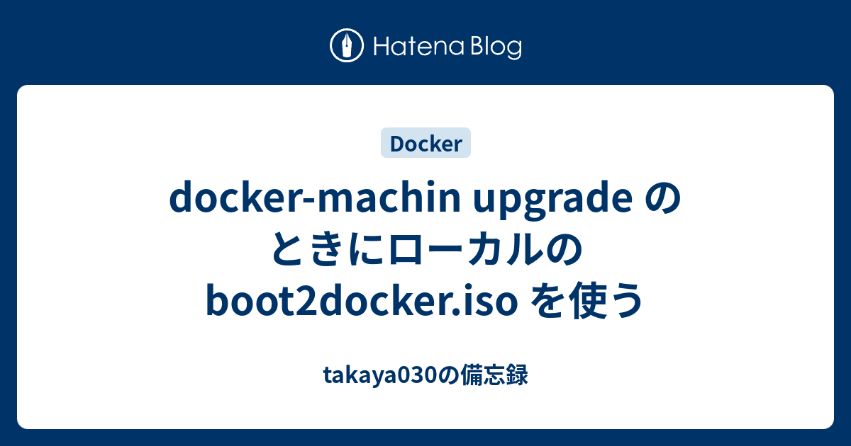 docker-machin upgrade のときにローカルの boot2docker.iso を使う - takaya030の備忘録