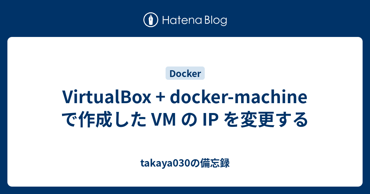 VirtualBox + docker-machine で作成した VM の IP を変更する - takaya030の備忘録