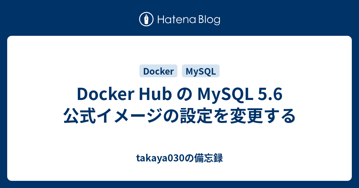 Docker Hub の MySQL 5.6 公式イメージの設定を変更する - takaya030の備忘録