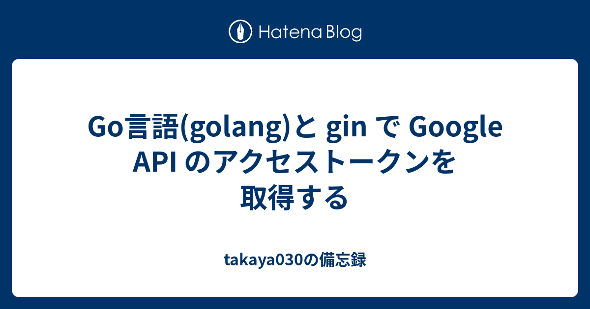 Go言語(golang)と gin で Google API のアクセストークンを取得する - takaya030の備忘録