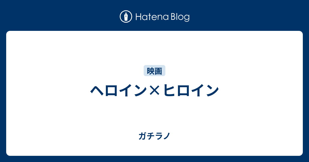 ヘロイン×ヒロイン - ガチラノ