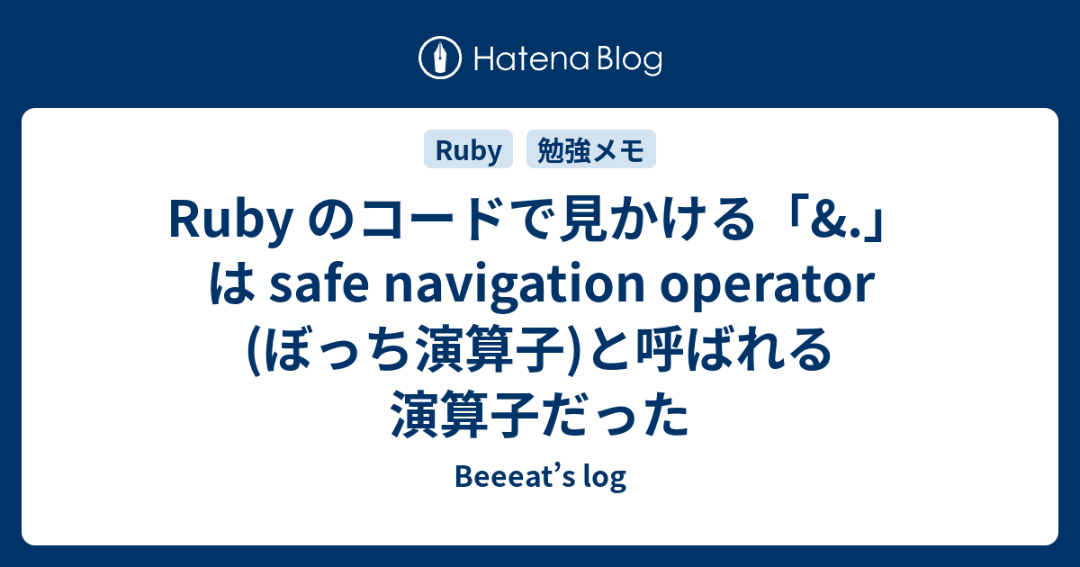 Ruby のコードで見かける「&.」は safe navigation operator (ぼっち演算子)と呼ばれる演算子だった - Beeeat’s log