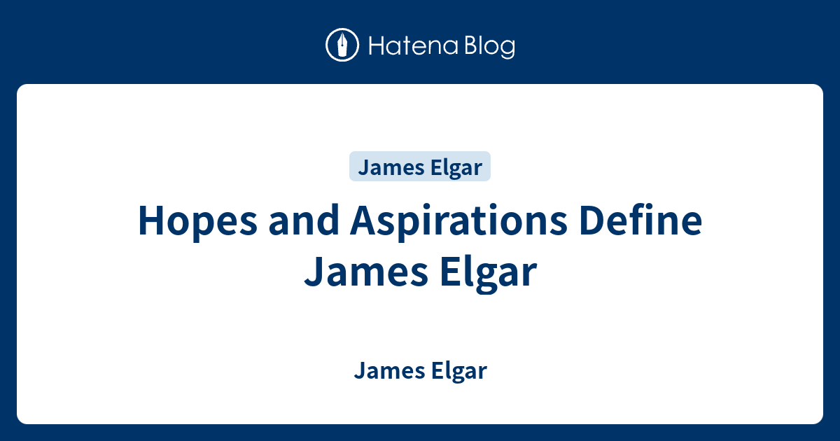 Hopes and Aspirations Define James Elgar - James Elgar