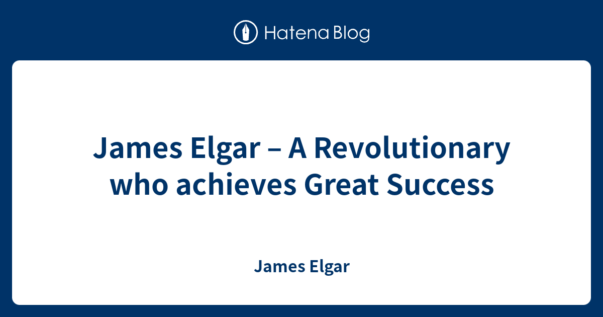 James Elgar – A Revolutionary who achieves Great Success - James Elgar