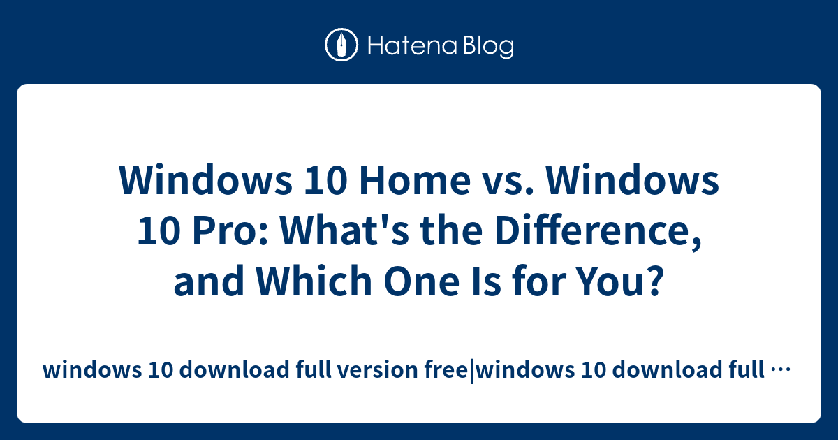 Windows 10 Home vs. Windows 10 Pro: What's the Difference, and Which ...