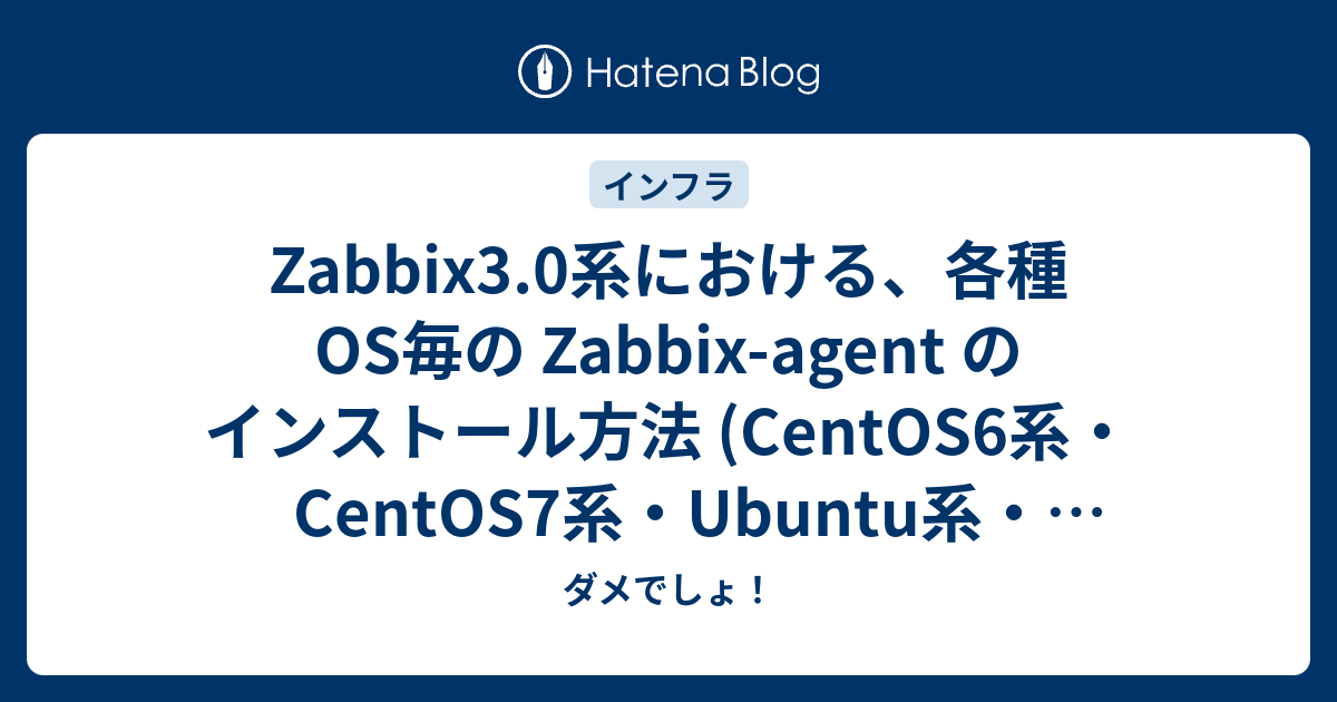 Zabbix3.0系における、各種OS毎の Zabbix-agent のインストール方法 (CentOS6系・CentOS7系・Ubuntu系・Windows系) - ダメでしょ！
