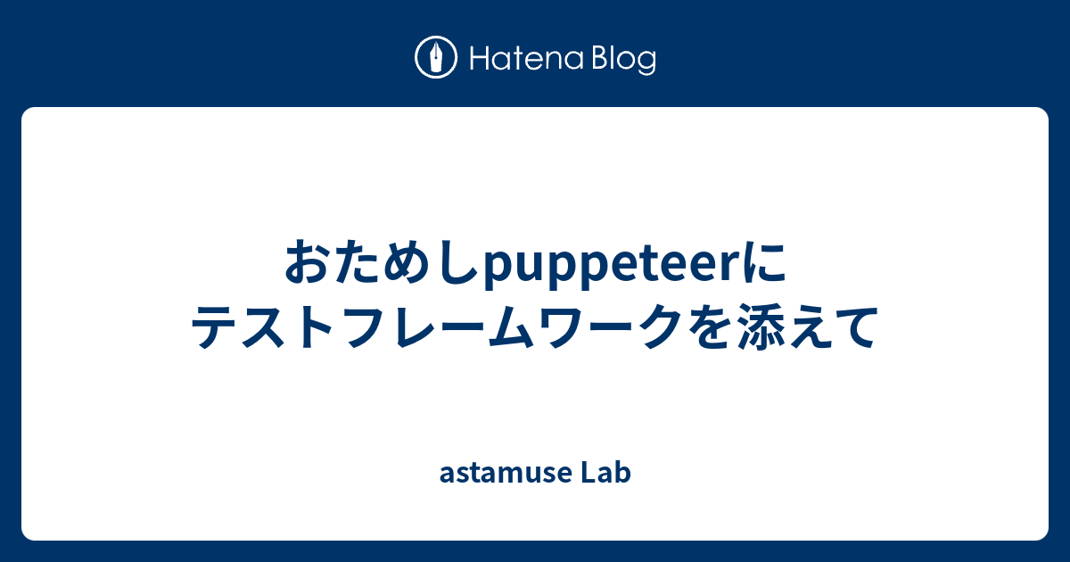 おためしpuppeteerにテストフレームワークを添えて - astamuse Lab