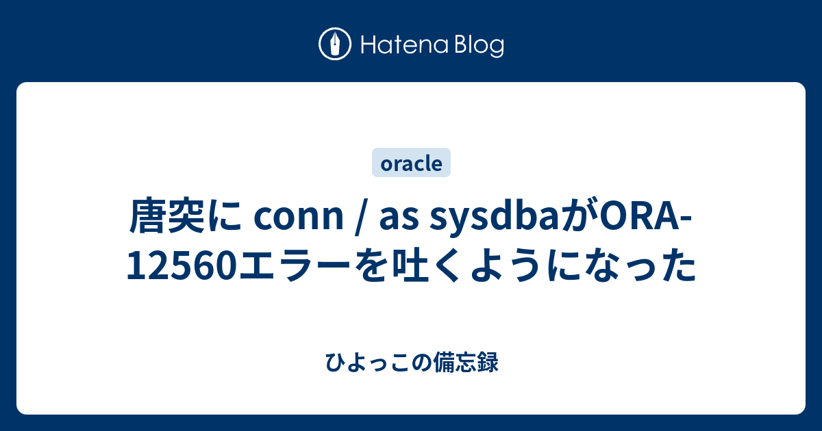 唐突に conn / as sysdbaがORA-12560エラーを吐くようになった - ひよっこの備忘録