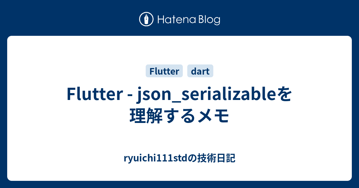 Flutter - json_serializableを理解するメモ - ryuichi111stdの技術日記