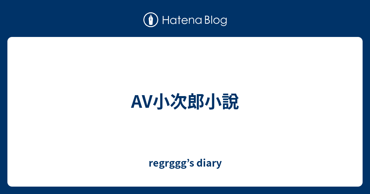 AV小次郎小說 - regrggg’s diary