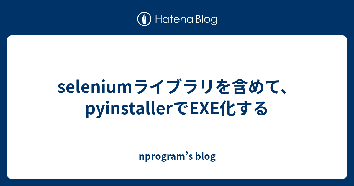 seleniumライブラリを含めて、pyinstallerでEXE化する - nprogram’s blog